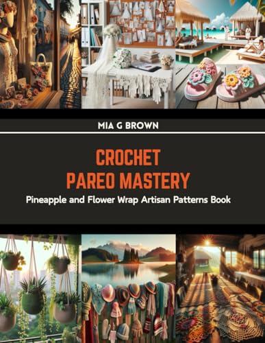 Crochet Pareo Mastery: Pineapple and Flower Wrap Artisan Patterns Book by Mia G Brown | Goodreads