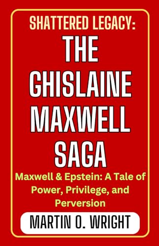 SHATTERED LEGACY: THE GHISLAINE MAXWELL SAGA: Maxwell & Epstein: A Tale ...