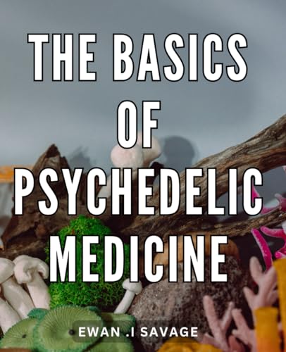 The Basics Of Psychedelic Medicine: Unlocking the Healing Potential of ...