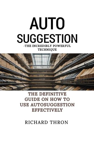 AUTOSUGGESTION-THE INCREDIBLY POWERFUL TECHNIQUE: THE DEFINITIVE GUIDE ...