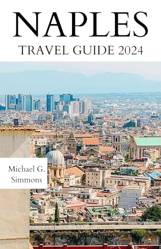 Naples Travel Guide 2024: The Updated Guidebook to an Unforgettable Journey to the Naples City ...
