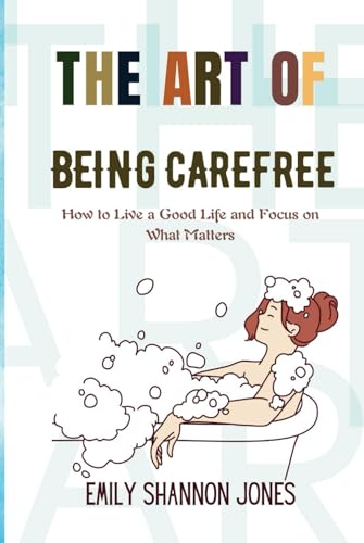 The Art of Being Carefree: How to Live a Good Life and Focus on What ...