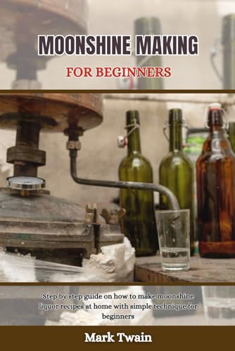 MOONSHINE MAKING FOR BEGINNERS: Step by step guide on how to make ...