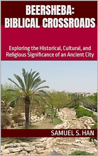 Beersheba: Biblical Crossroads: Exploring the Historical, Cultural, and ...