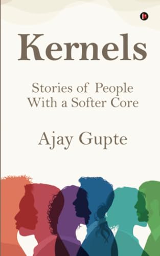 Kernels: Stories of People With a Softer Core by Ajay Gupte | Goodreads