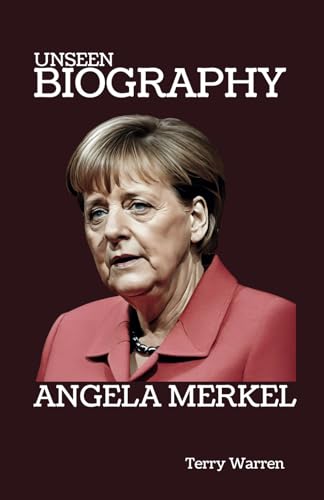 ANGELA MERKEL: UNSEEN BIOGRAPHY OF ANGELA MERKEL: A CHANCELLOR WHO ...