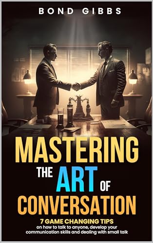 Mastering the Art of Conversation: Seven Game-Changing Tips on How to Talk to Anyone, Develop ...