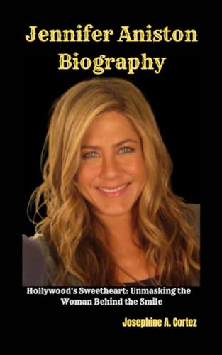 Jennifer Aniston Biography: Hollywood's Sweetheart: Unmasking the Woman ...