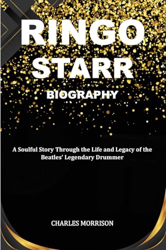 RINGO STARR BIOGRAPHY: A Soulful Story Through the Life and Legacy of the Beatles' Legendary ...