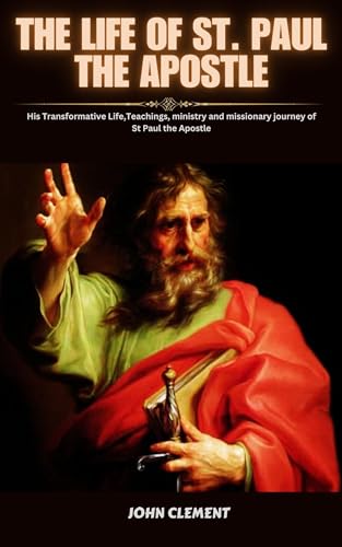 THE LIFE OF ST. PAUL THE APOSTLE: His Transformative Life,Teachings ...