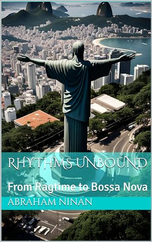 Rhythms Unbound : From Ragtime to Bossa Nova by Abraham Ninan | Goodreads