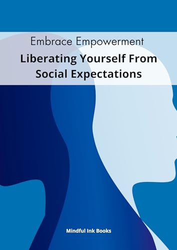 Embrace Empowerment: Liberating Yourself From Social Expectations by Mindful Ink Books | Goodreads