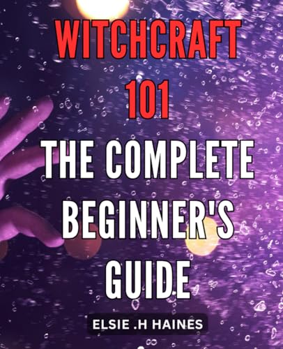 Witchcraft 101: The Complete Beginner's Guide: Master the Art of Magic ...