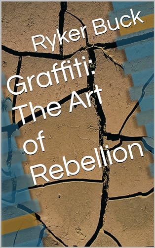 Graffiti: The Art of Rebellion by Ryker Buck | Goodreads