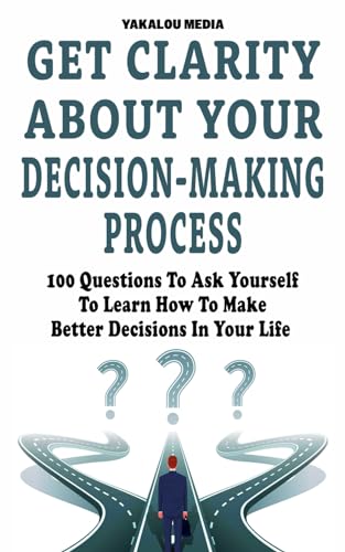 Get Clarity About Your Decision-Making Process: 100 Questions To Ask ...