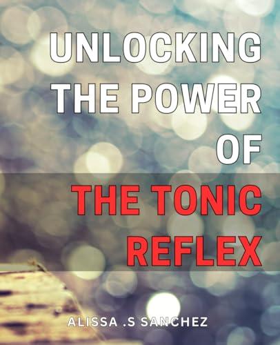 Unlocking The Power Of The Tonic Reflex: Discover the Secrets to ...