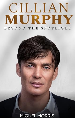 CILLIAN MURPHY BIOGRAPHY : BEYOND THE SPOTLIGHT by Miguel Morris ...