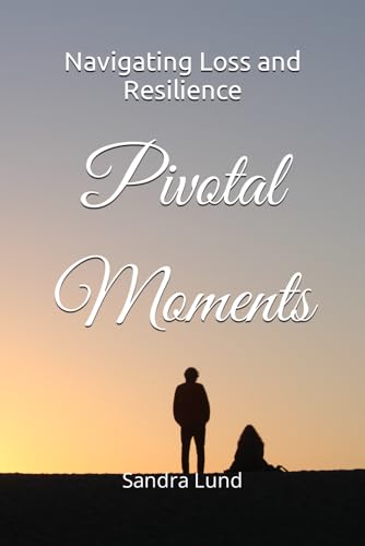 Pivotal Moments: Navigating Loss and Resilience by Sandra Lund | Goodreads