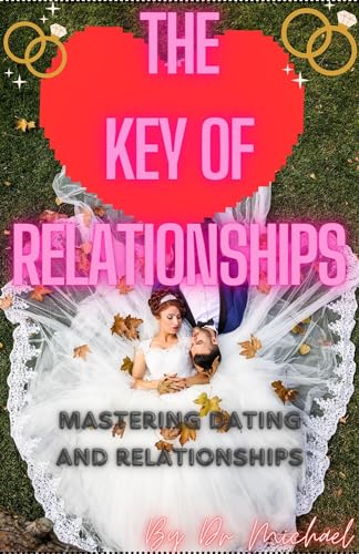 The key of relationship: Mastering Dating and Relationships:Mastering the Art of Becoming a 3% ...