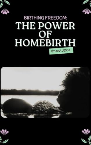 Birthing Freedom: The Power of Homebirth by Ama Jessie | Goodreads