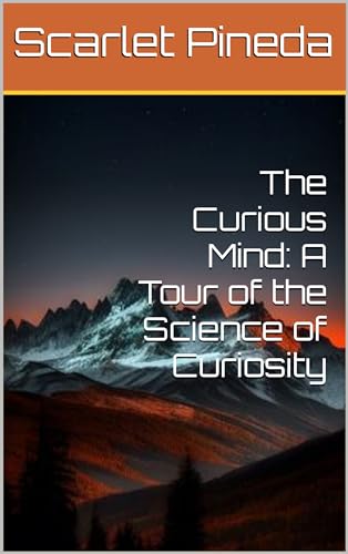 The Curious Mind: A Tour of the Science of Curiosity by Scarlet Pineda ...