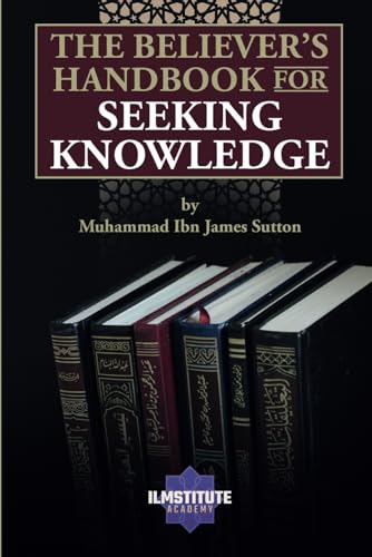 The Believer's Handbook for Seeking Knowledge by Muhammad James Sutton ...