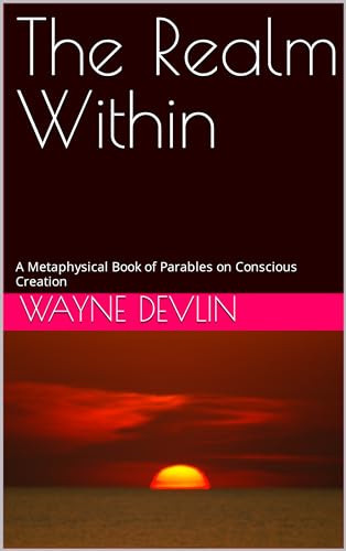 The Realm Within: A Metaphysical Book of Parables on Conscious Creation ...