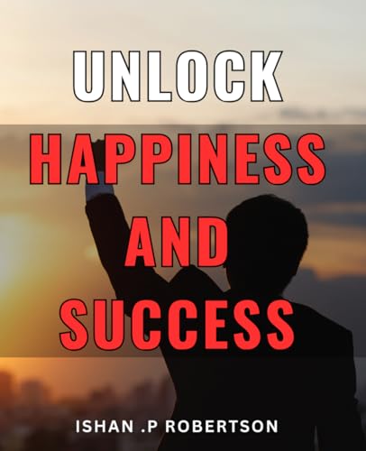 Unlock Happiness And Success: Discover the Secrets to Living a Joyful ...