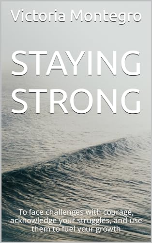 Staying Strong: To face challenges with courage, acknowledge your ...