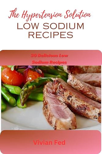 THE HYPERTENSION SOLUTION: Low Sodium Recipes for a healthy heart and ...
