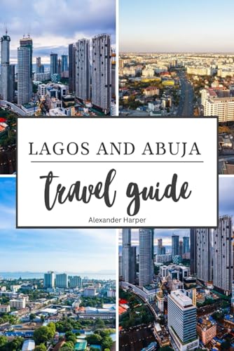 Lagos And Abuja Travel Guide: Dynamic Destinations: Unveiling the Rich ...