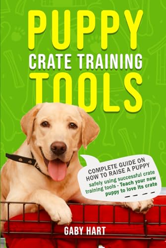 Puppy Crate Training Tools: Complete Guide on How to Raise a Puppy ...