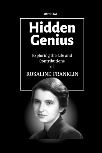 Hidden Genius: Exploring the Life & Contributions of Rosalind Franklin ...