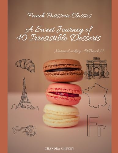French Patisserie Classics: A Sweet Journey of 40 Irresistible Desserts ...