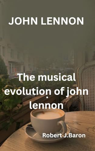 John lennon: The musical evolution of john lennon by Robert J. Baron ...