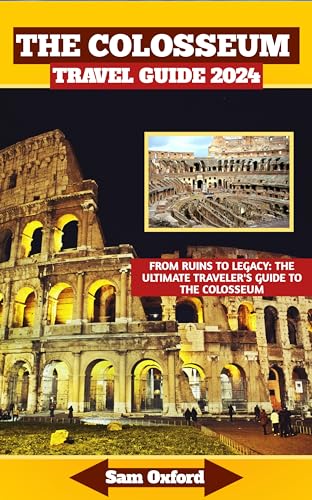 The Colosseum Travel Guide 2024: From Ruins To Legacy: The Ultimate ...