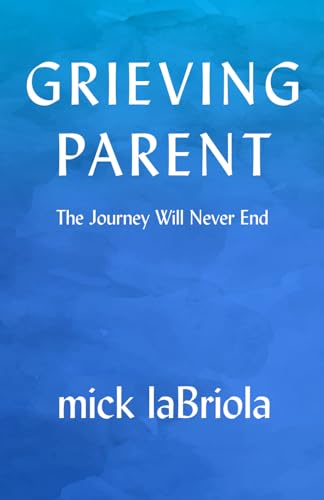 Grieving Parent: The Journey Will Never End by mick laBriola | Goodreads
