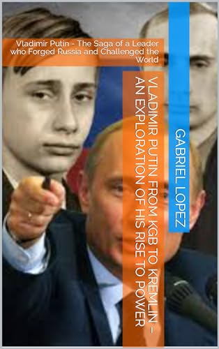 Vladimir Putin From KGB to Kremlin – An Exploration of His Rise to ...