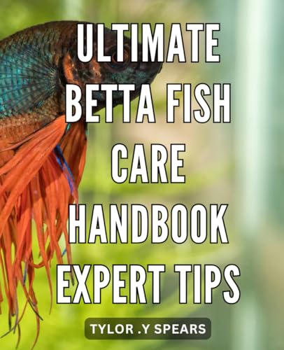 Ultimate Betta Fish Care Handbook: Expert Tips: The Complete Guide to ...