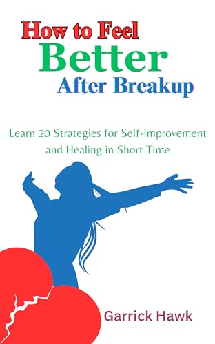 How to Feel Better After Breakup: Learn 20 Strategies for Self-improvement and Healing in Short ...
