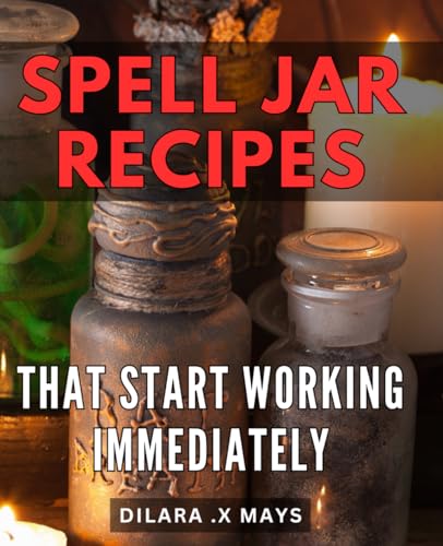 Spell Jar Recipes That Start Working Immediately: Unlock the Power of ...