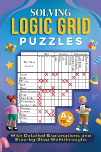 Solving Logic Grid Puzzles A To Z With Detailed Explanations And Step By Step Walkthroughs By