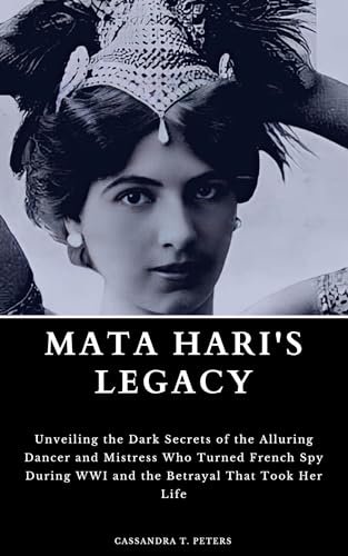 MATA HARI'S LEGACY: Unveiling the Dark Secrets of the Alluring Dancer ...