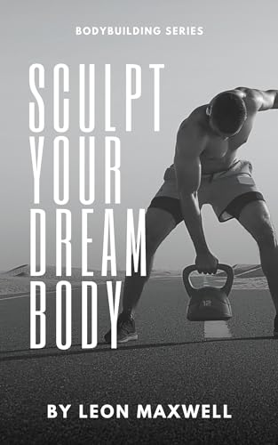 Bodybuilding Series: Sculpt Your Dream Body by Leon Maxwell | Goodreads