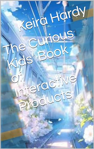 The Curious Kids' Book of Interactive Products by Keira Hardy | Goodreads