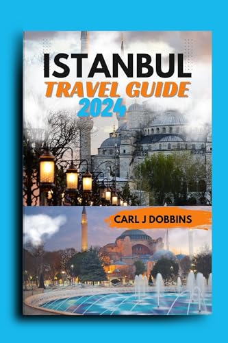 Istanbul Travel Guide 2024: Istanbul Unveiled: Your Passport to Timeless Charm, Culinary ...