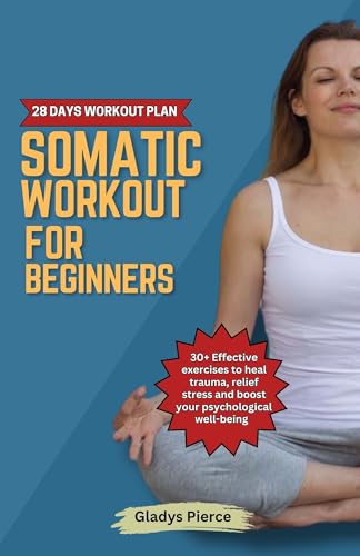 Somatic workout for beginners: 30+ Effective exercises to heal trauma, relief stress and boost ...