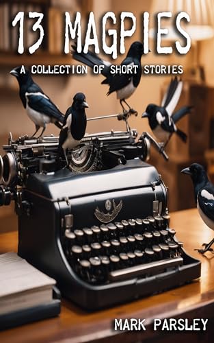 13 Magpies: A collection of quirky short stories by Mark Parsley ...