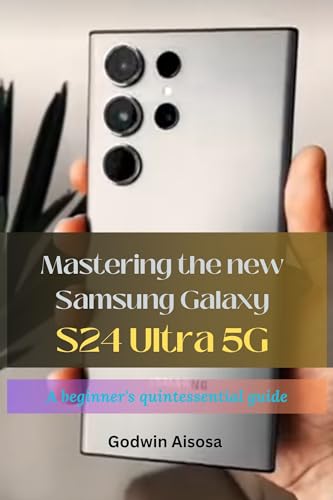Mastering the new Samsung Galaxy S24 ultra 5G: A beginner's ...