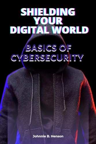 SHIELDING YOUR DIGITAL WORLD : BASICS OF CYBER SECURITY by Johnnie Henson | Goodreads